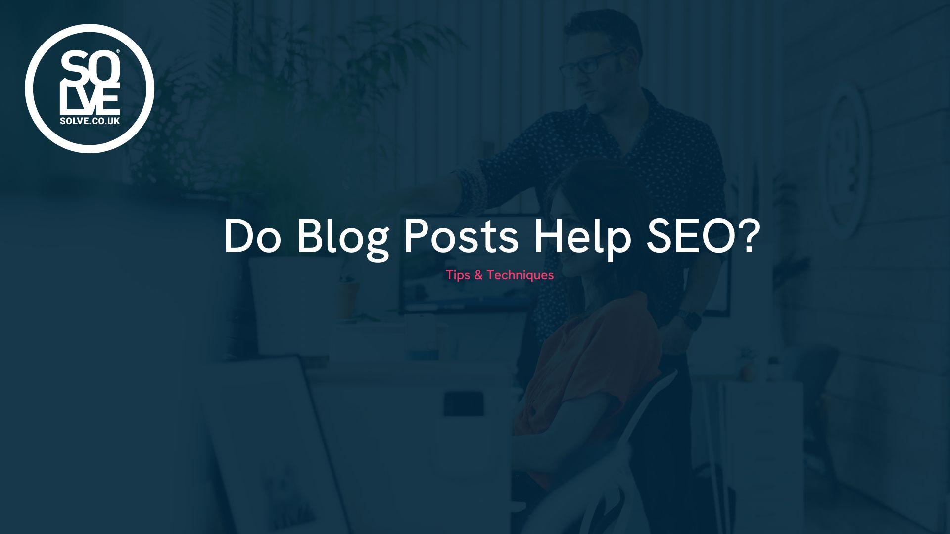 Do Blog Posts Help SEO? Writing Tips & Techniques - Solve